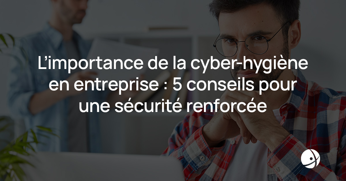 L’importance de la Cyber-hygiène en Entreprise : 5 conseils pour une ...