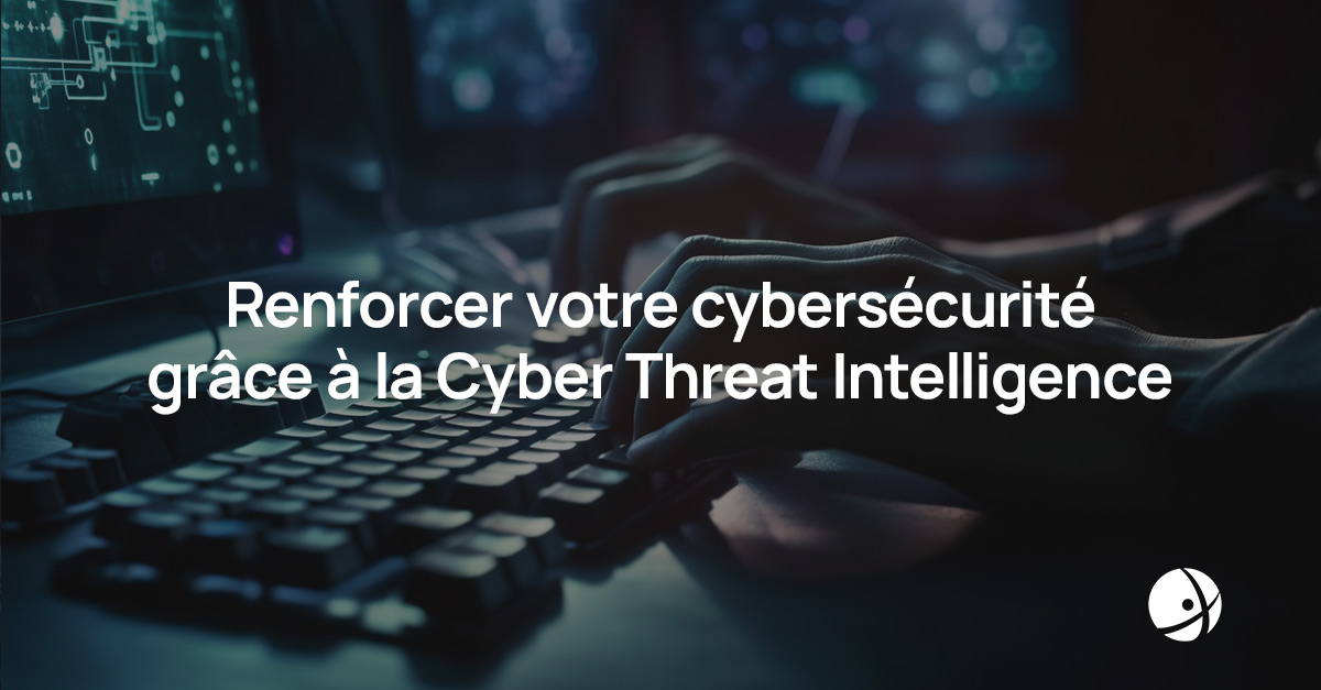 Renforcer votre cybersécurité grâce à la Cyber Threat Intelligence