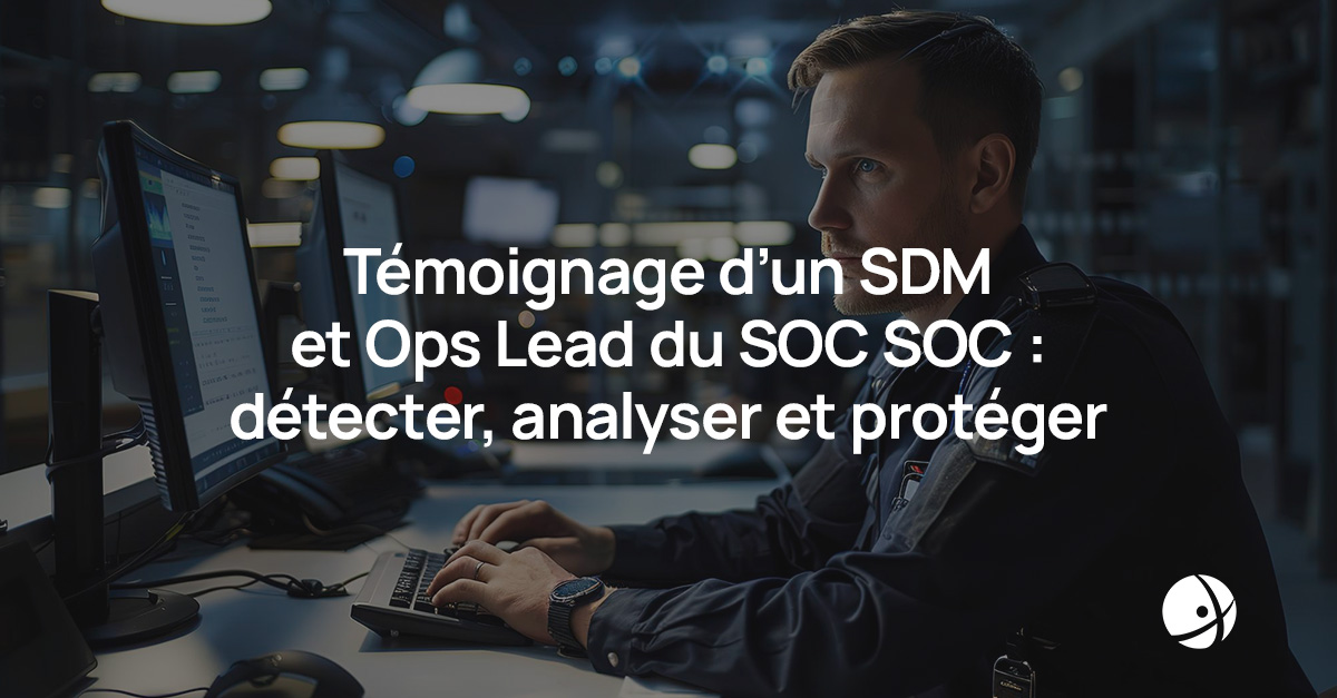 Témoignage d’un SDM et Ops Lead du SOC : détecter, analyser et protéger ...